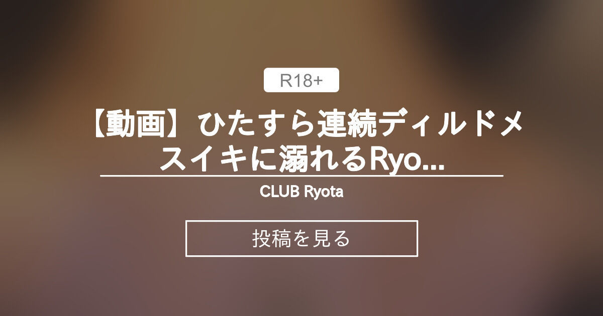 【女装】 【動画】ひたすら連続ディルドメスイキに溺れるRyotaくん💕 - CLUB Ryota (Ryota)の投稿｜ファンティア[Fantia]