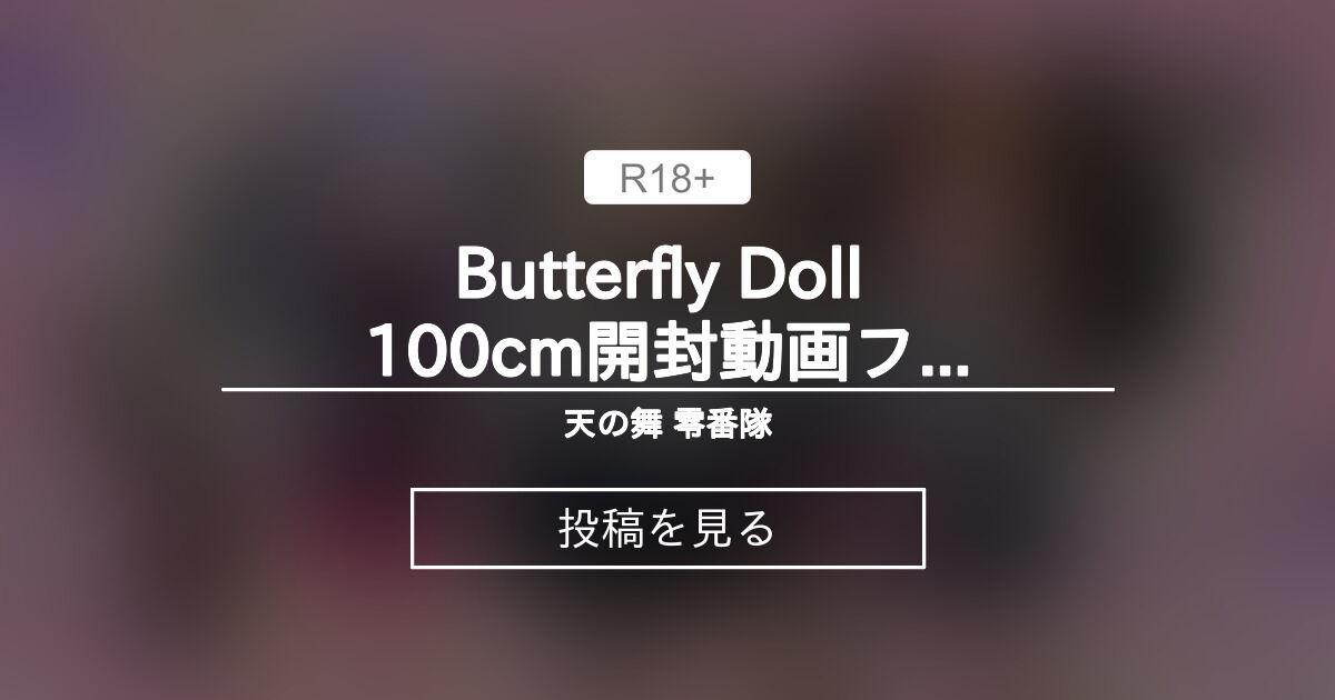 【ButterflyDoll 】 Butterfly Doll 100cm開封動画フル - 天の舞 零番隊 (天の舞 零番)の投稿｜ファンティア[Fantia]