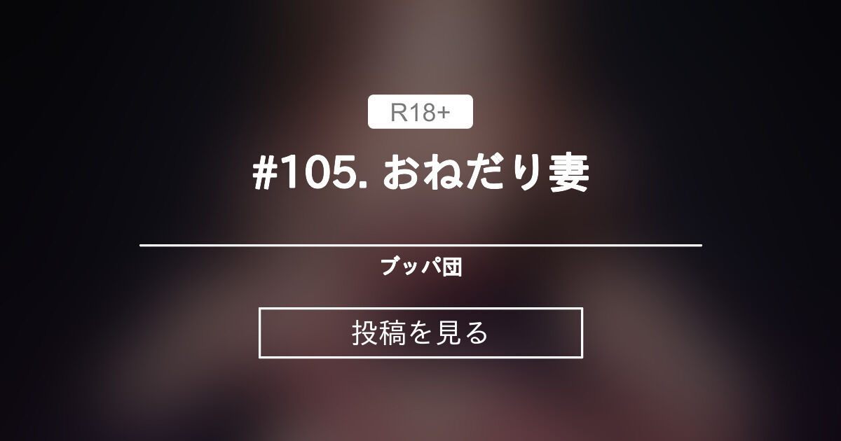 【R-18】 #105. おねだり妻 - ブッパ団 (胤孟子（たねもし）)の投稿｜ファンティア[Fantia]