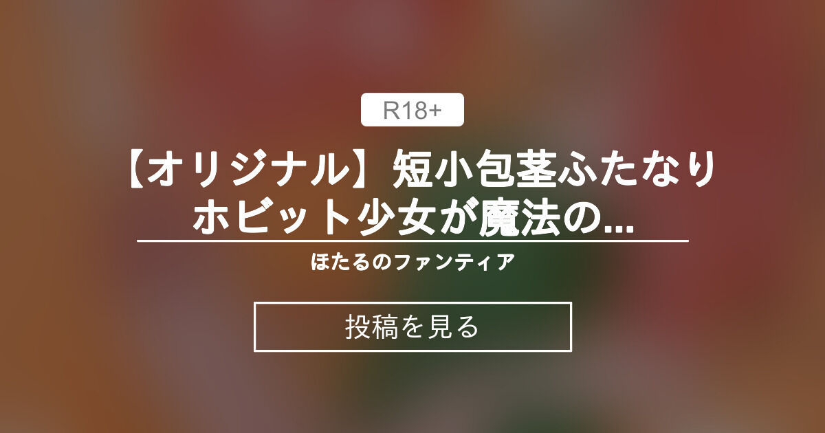 【ふたなり】 【オリジナル】短小包茎ふたなりホビット少女が魔法の指輪で巨根性欲モンスターになる話＃3【全32P】 - ほたるのファンティア (ほたる)の投稿｜ファンティア[Fantia]