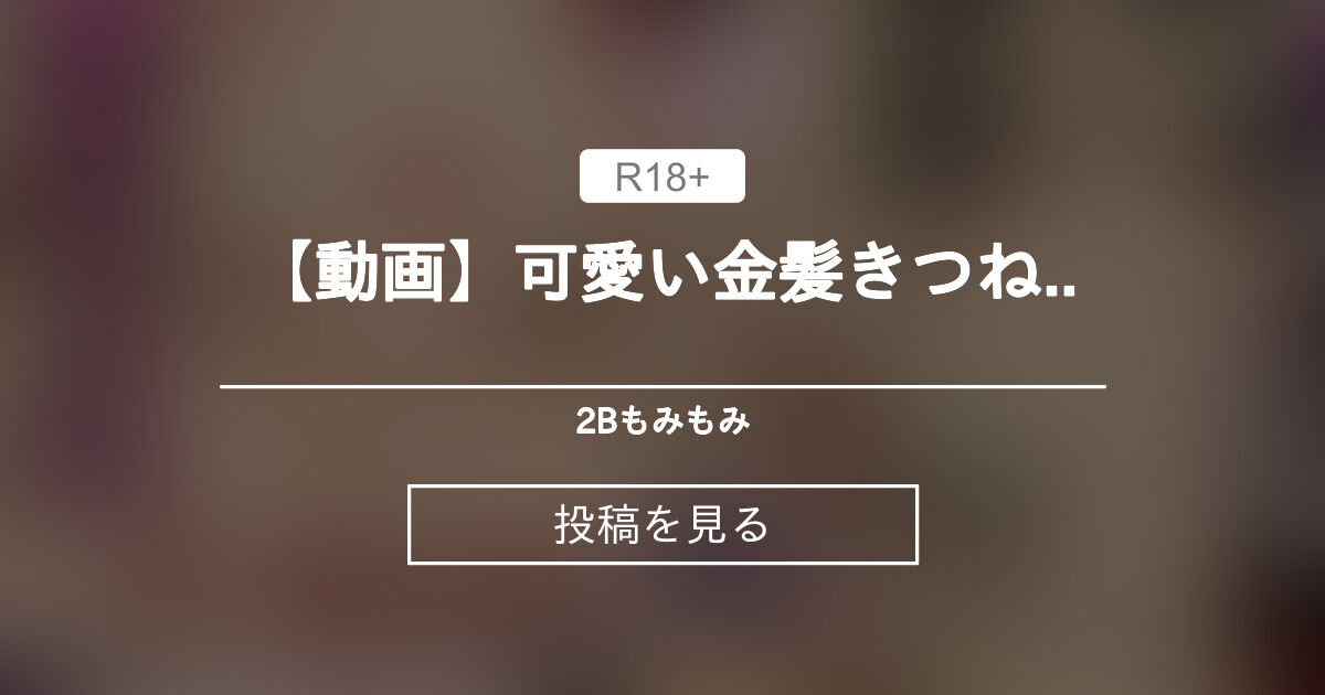 【動画】 【動画】可愛い金髪きつね.. - 2Bもみもみ (HB)の投稿｜ファンティア[Fantia]