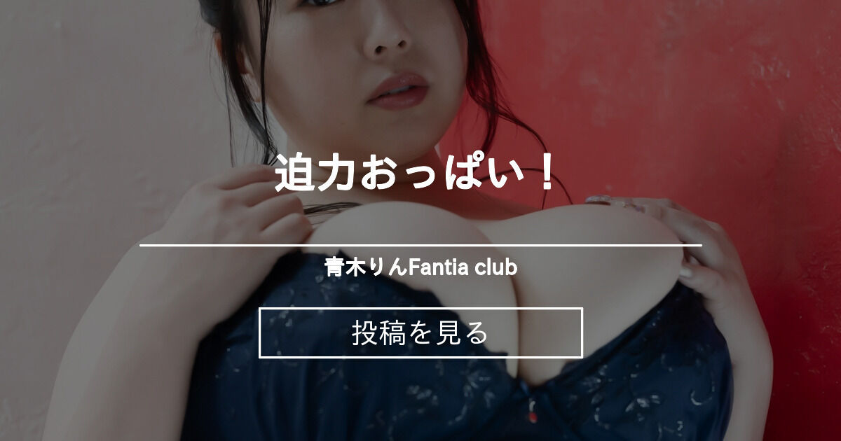 【青木りん】 迫力おっぱい！ - 青木りん🍀Fantia club (青木りん)の投稿｜ファンティア[Fantia]