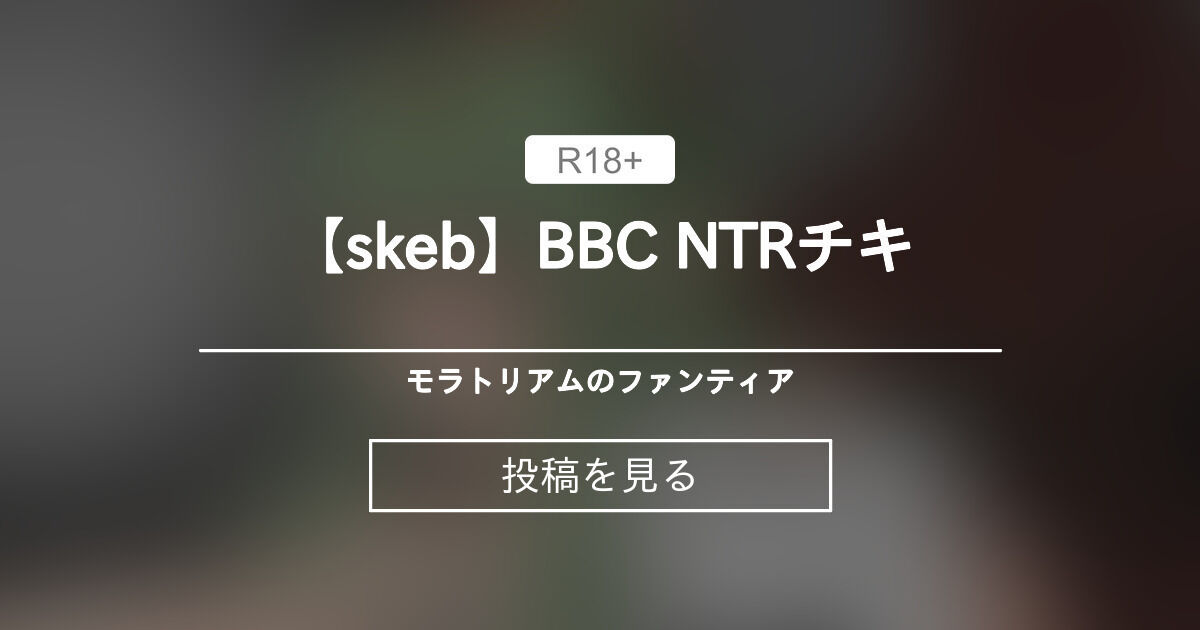 【skeb】BBC NTRチキ - モラトリアムのファンティア (モラトリアム)の投稿｜ファンティア[Fantia]