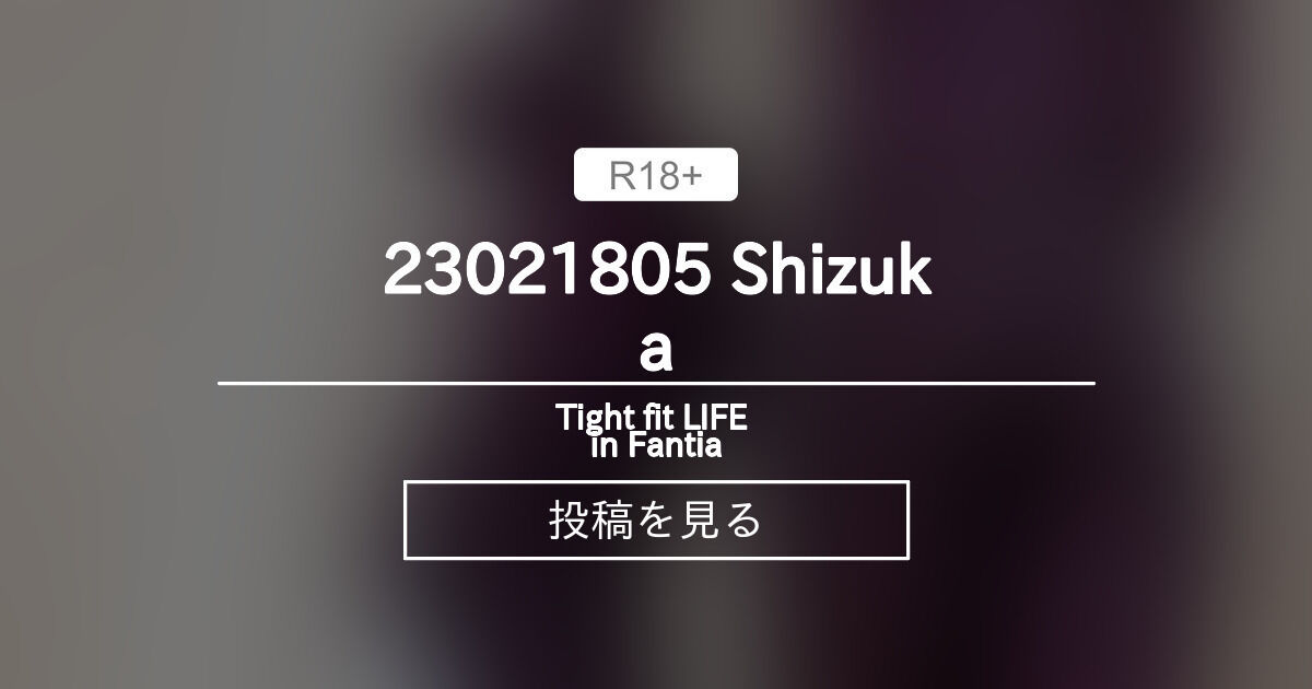 【ZENTAI】 23021805 Shizuka - Tight fit LIFE in Fantia (Marcy Anarchy)の投稿｜ファンティア[Fantia]