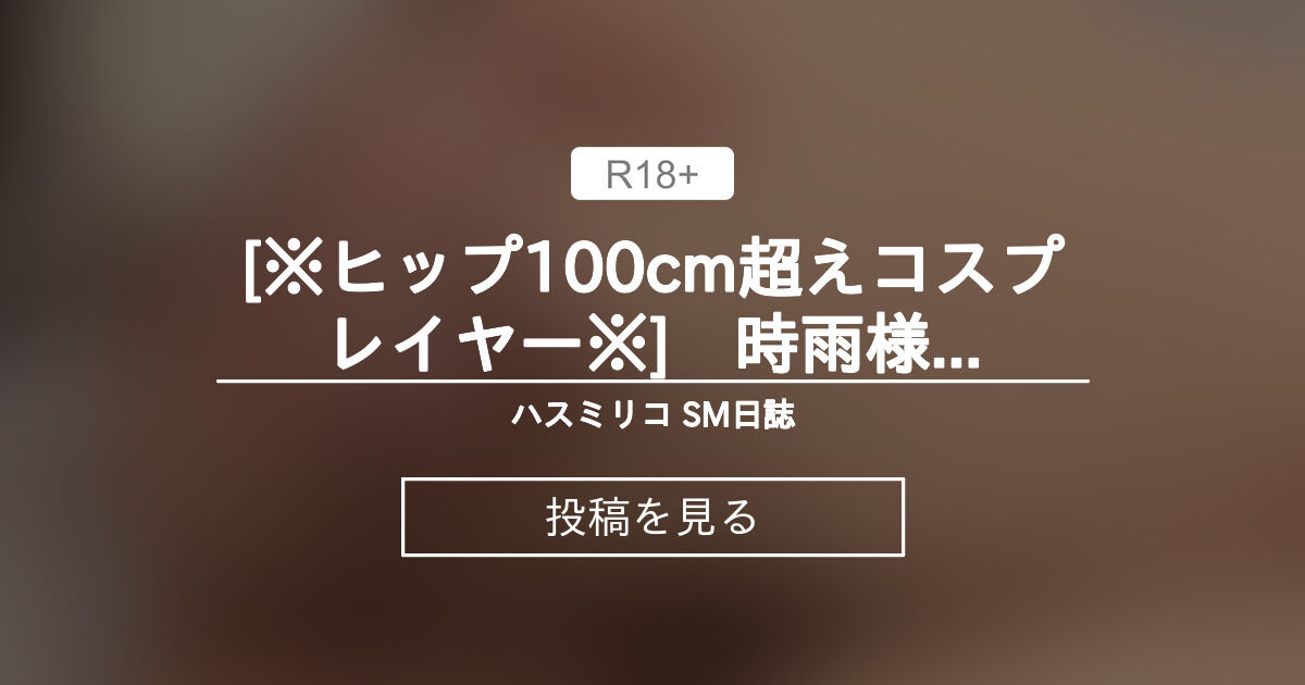 ヒップ100cm超えコスプレイヤー※] 時雨様のデカ尻顔面騎乗アナル舐め - ハスミリコ SM日誌 (ハスミリコ )の投稿｜ファンティア[Fantia]