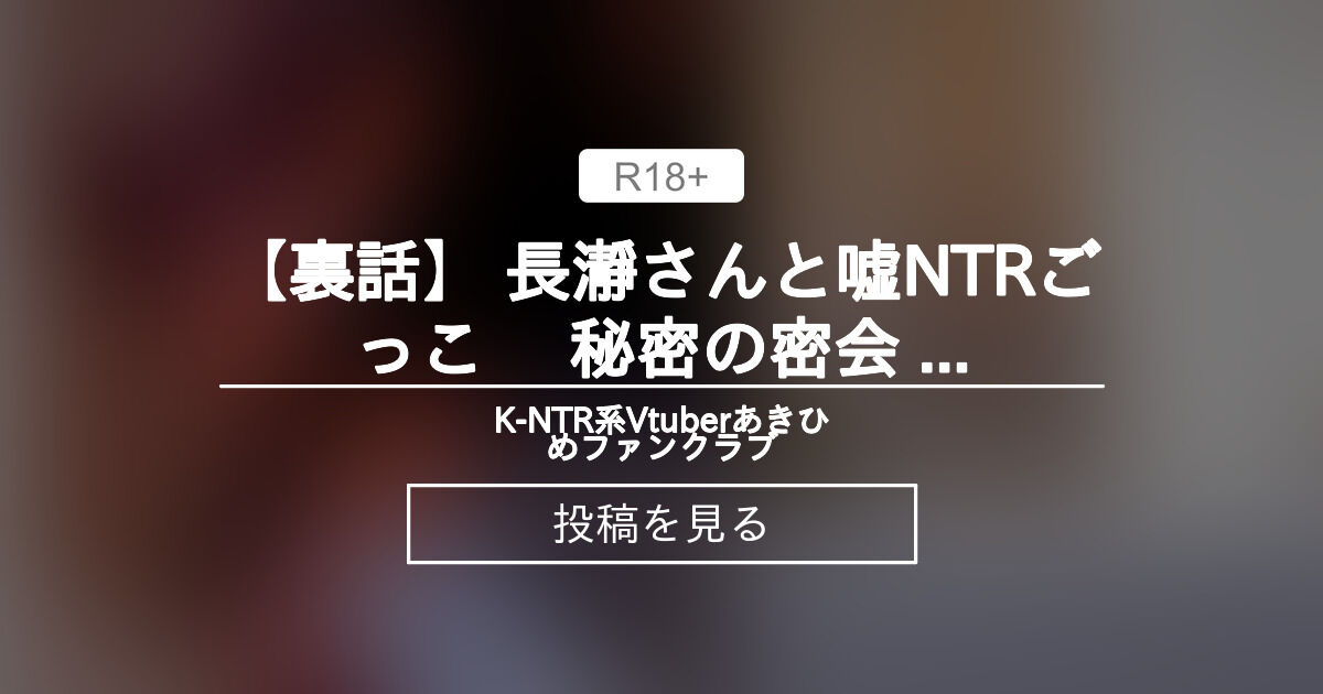 【K-NTR】 【裏話】 長瀞さんと嘘NTRごっこ 秘密の密会 after - K-NTR系Vtuberあきひめファンクラブ (K-NTR系Vtuberあきひめ)の投稿｜ファンティア[Fantia]