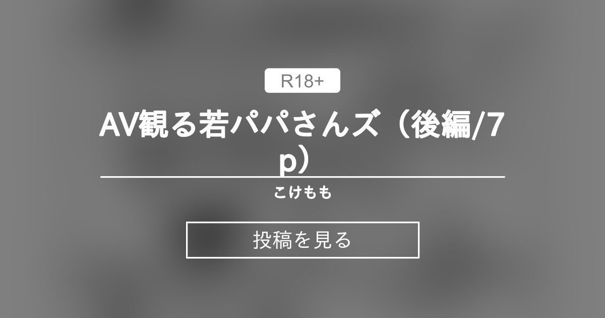 🔞AV観る若パパさんズ（後編/7p） - こけもも (ヒャク)の投稿｜ファンティア[Fantia]