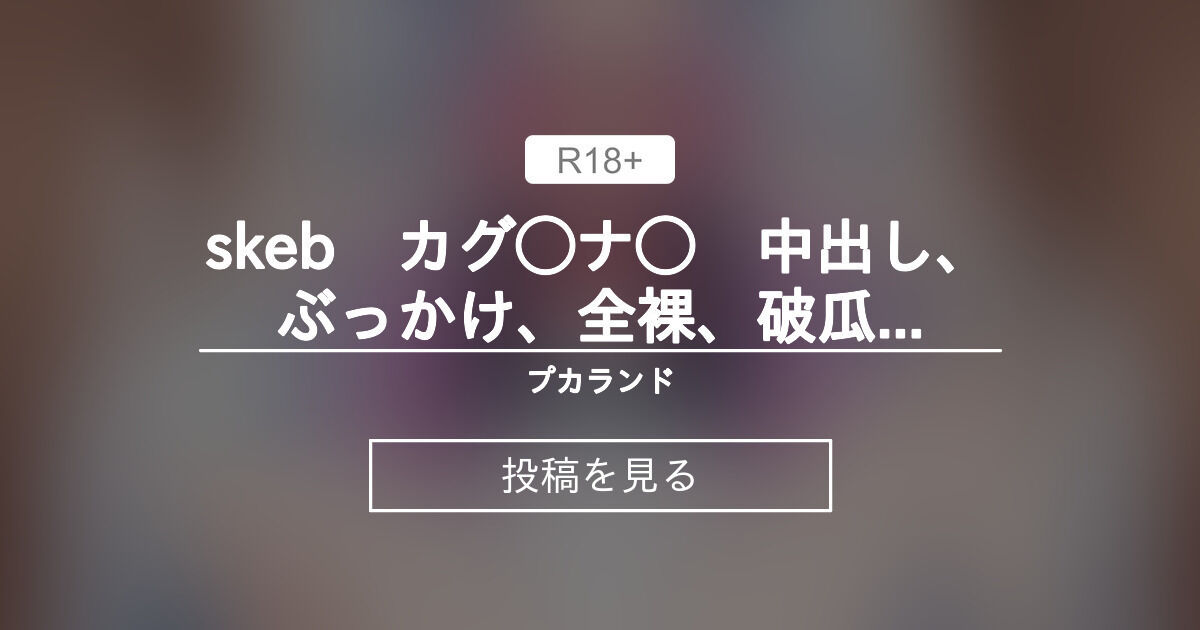 【Vtuber】 skeb カグ ナ 中出し、ぶっかけ、全裸、破瓜出血、使用済みゴムのせ - プカランド (プカララ)の投稿｜ファンティア[Fantia]
