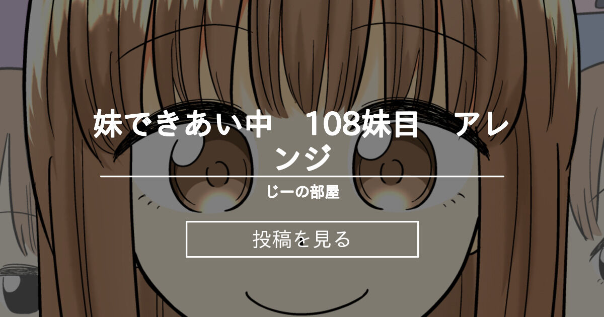 【妹できあい中】 妹できあい中 108妹目 アレンジ - じーの部屋 (じー)の投稿｜ファンティア[Fantia]