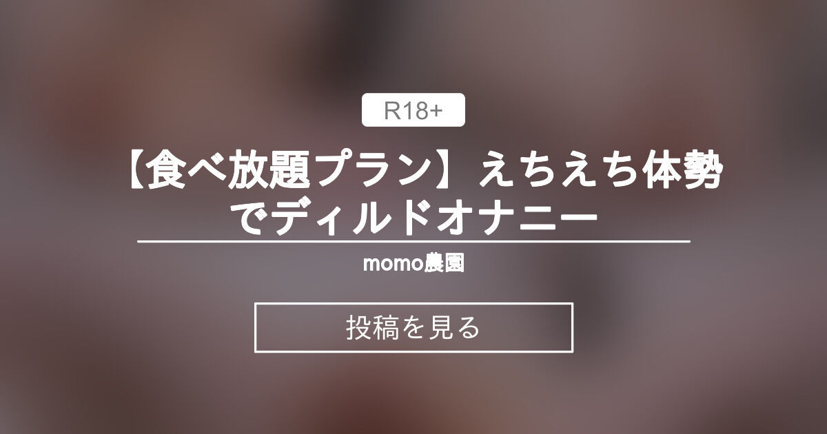 【🍑食べ放題プラン🍑】えちえち体勢でディルドオナニー - momo🍑農園 (momo🍑)の投稿｜ファンティア[Fantia]