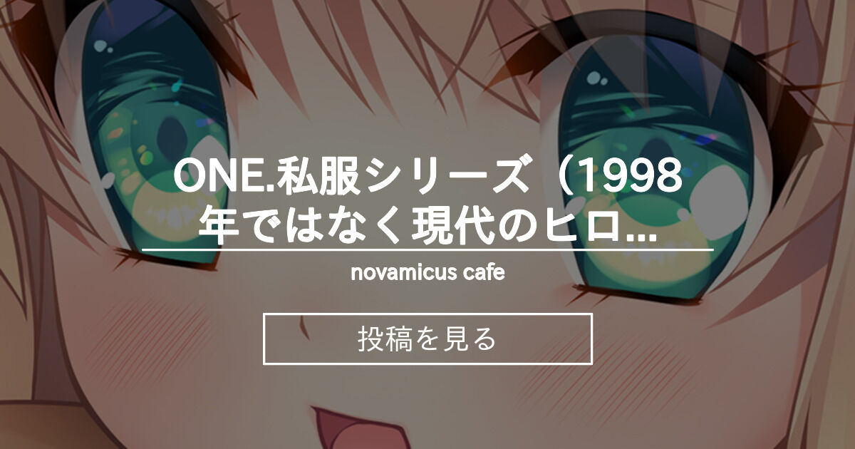 有料プランあり】 ONE.私服シリーズ（1998年ではなく現代のヒロインなら～） - novamicus cafe (novamicus公式)の投稿｜ファンティア[Fantia]