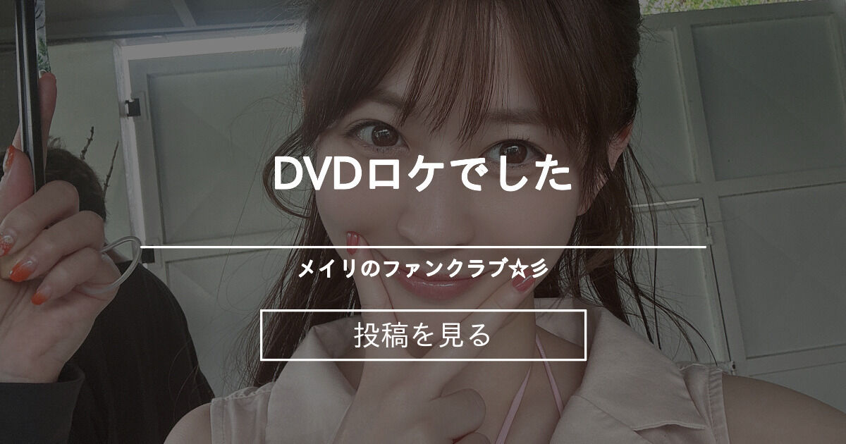 DVDロケでした - メイリのファンクラブ☆彡 (メイリ)の投稿｜ファンティア[Fantia]