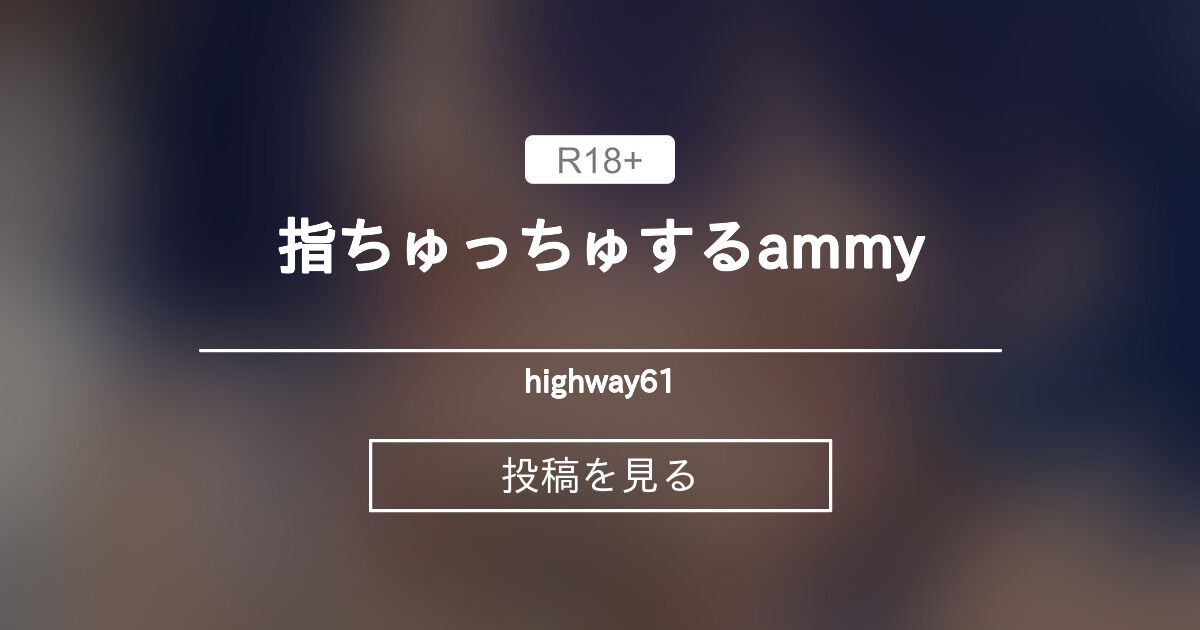 指ちゅっちゅするammy - highway61 (glass1966)の投稿｜ファンティア[Fantia]