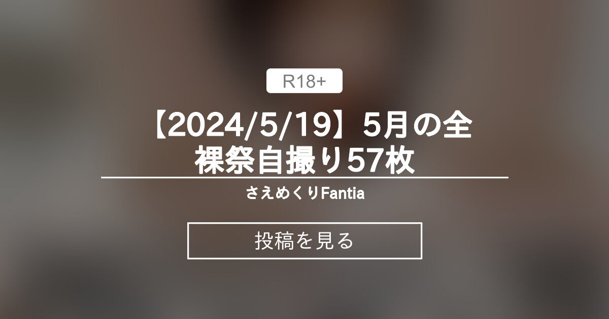 【全裸の日】 【2024/5/19】5月の全裸祭🌷自撮り57枚🌷 - さえめくりFantia🚃 (さえ)の投稿｜ファンティア[Fantia]