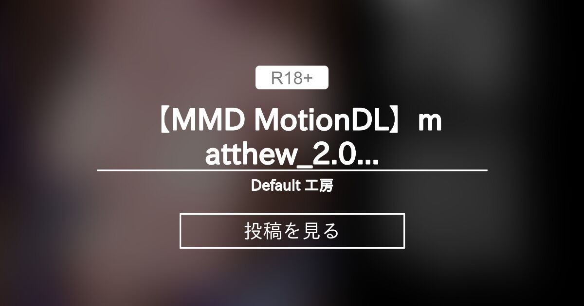 【3D】 【MMD MotionDL】matthew_2.01 6i197 - Default 工房 (6i)の投稿｜ファンティア[Fantia]