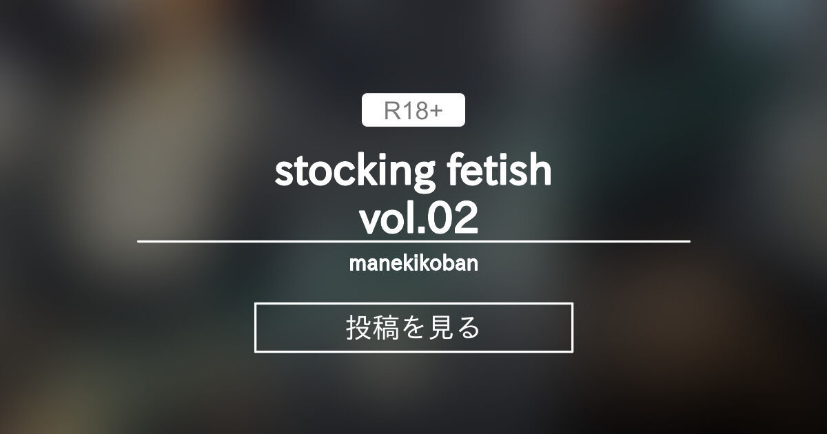 【フェチ】 stocking fetish vol.02 - manekikoban (猫小判)の投稿｜ファンティア[Fantia]