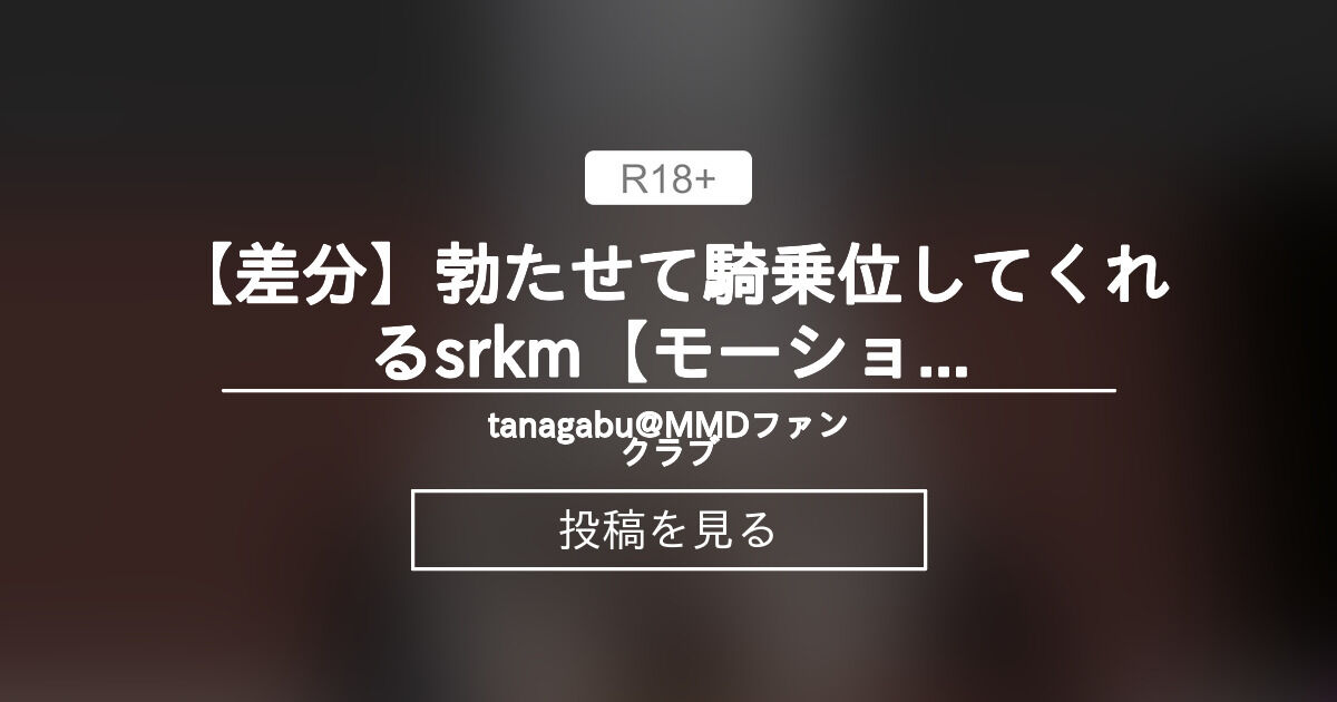 【3D】 【差分】勃たせて騎乗位してくれるsrkm【モーション配布】 - tanagabu@MMDファンクラブ (tanagabu)の投稿｜ファンティア[Fantia]