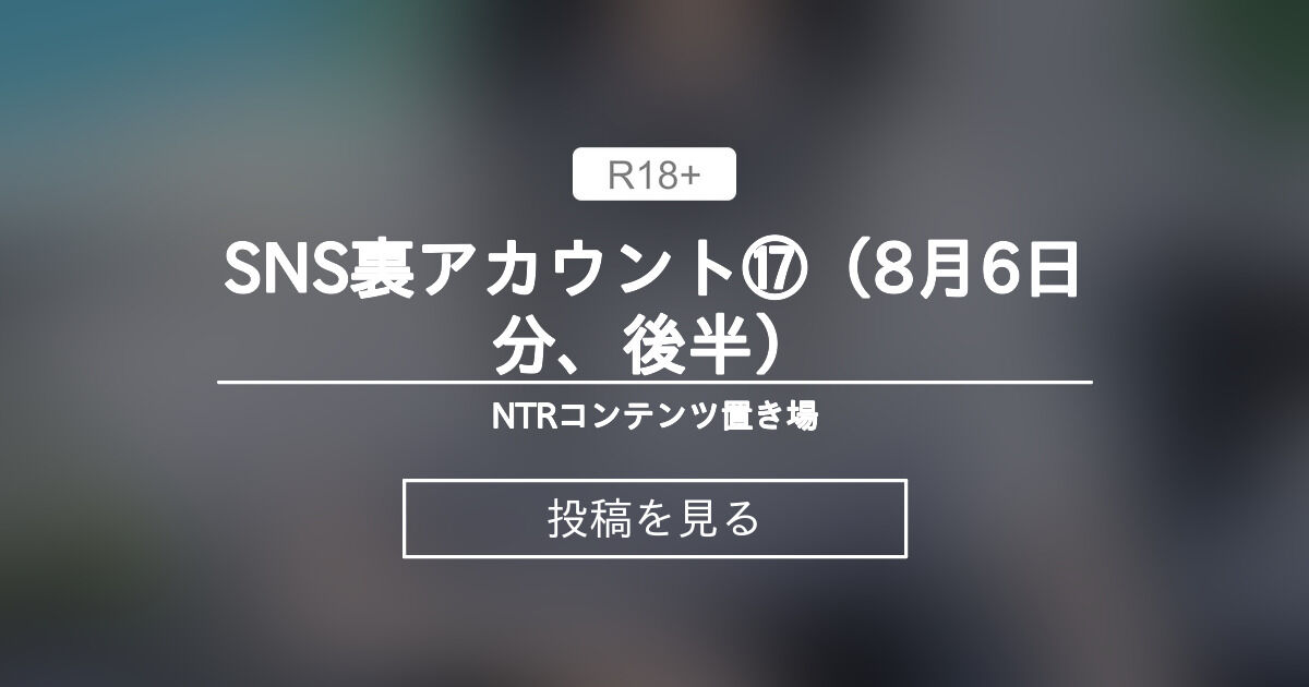 【NTR】 SNS裏アカウント⑰（8月6日分、後半） - NTRコンテンツ置き場 (かしわもち)の投稿｜ファンティア[Fantia]