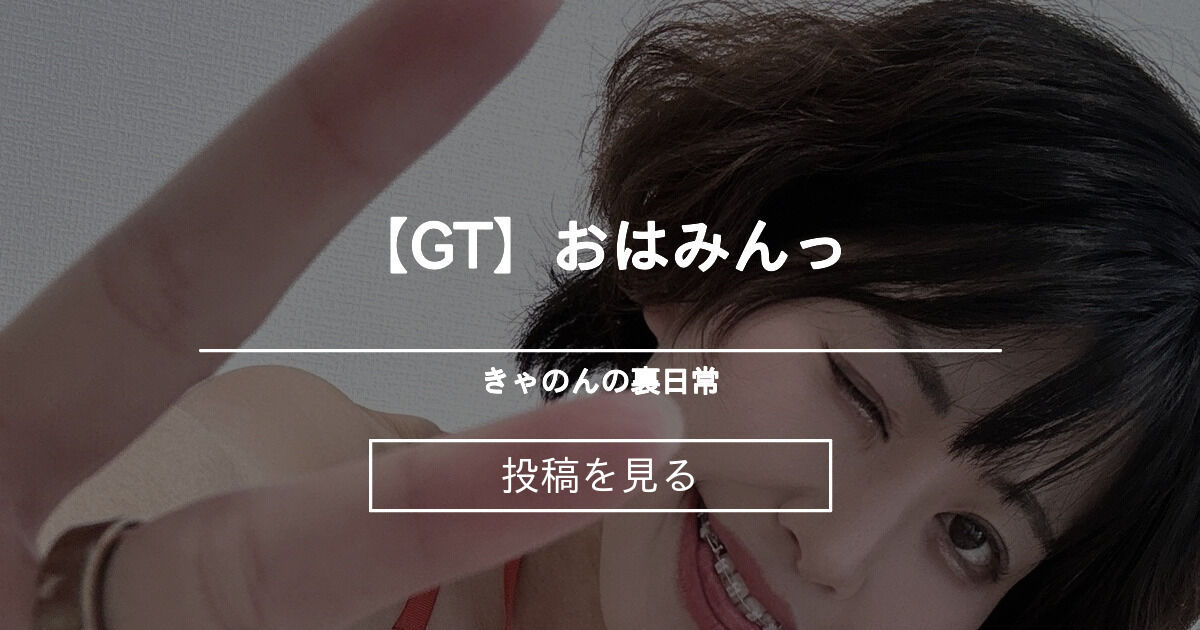 【Gカップ】 【GT】おはみんっ🧡 - きゃのんの裏日常 (きゃのん)の投稿｜ファンティア[Fantia]