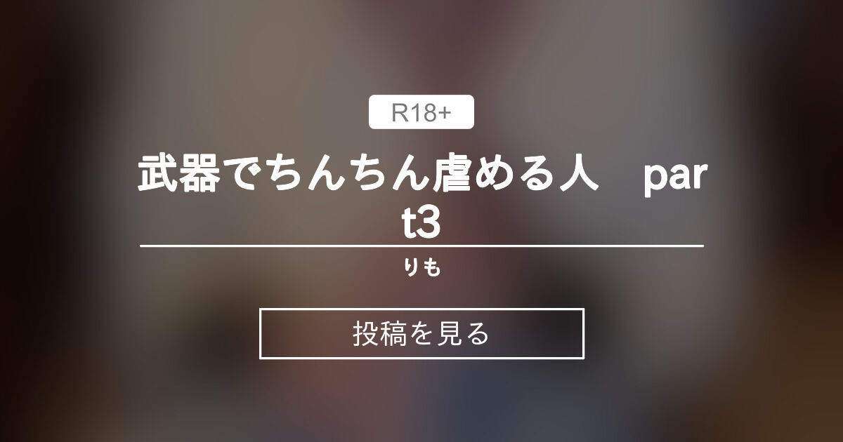 【女装】 武器でちんちん虐める人 part3 - りも (rimo⚲)の投稿｜ファンティア[Fantia]