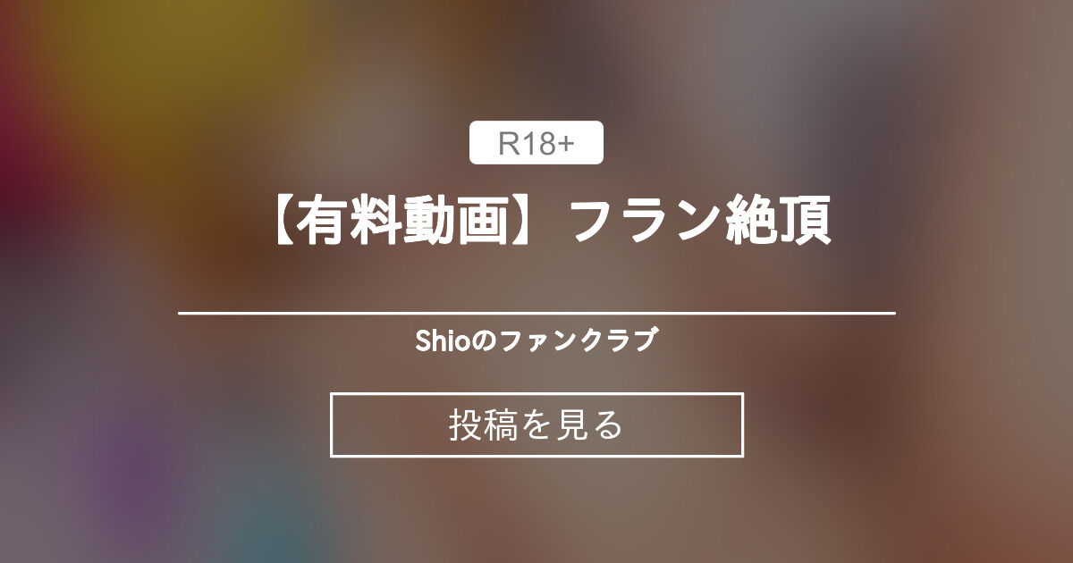 【有料動画】 【有料動画】フラン絶頂 - Shioのファンクラブ (Shio)の投稿｜ファンティア[Fantia]