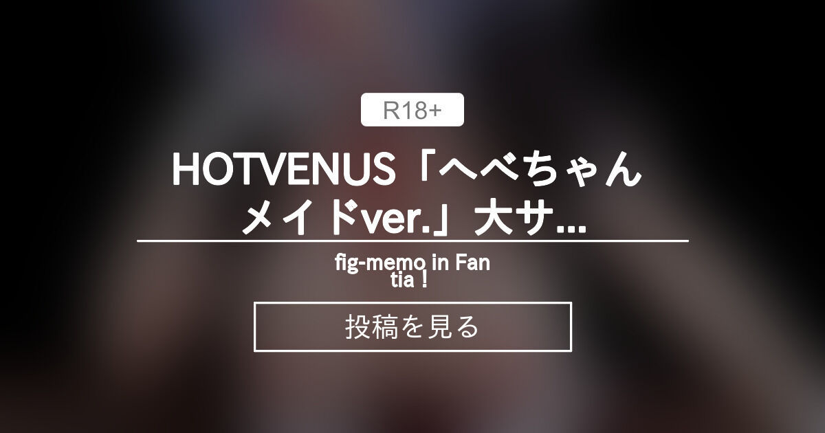 【フィギュア】 HOTVENUS「へべちゃん メイドver.」大サイズ画像＆動画 - fig-memo in Fantia！ (fig-memo)の投稿｜ファンティア[Fantia]