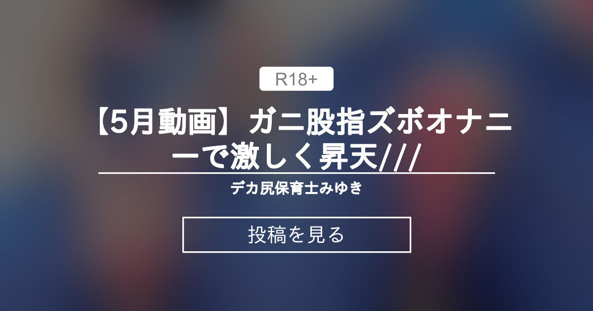 【お尻】 【5月動画】ガニ股指ズボオナニーで激しく昇天/// - デカ尻保育士みゆき♡ (ヒップ105cm🍑みゆき)の投稿｜ファンティア[Fantia]