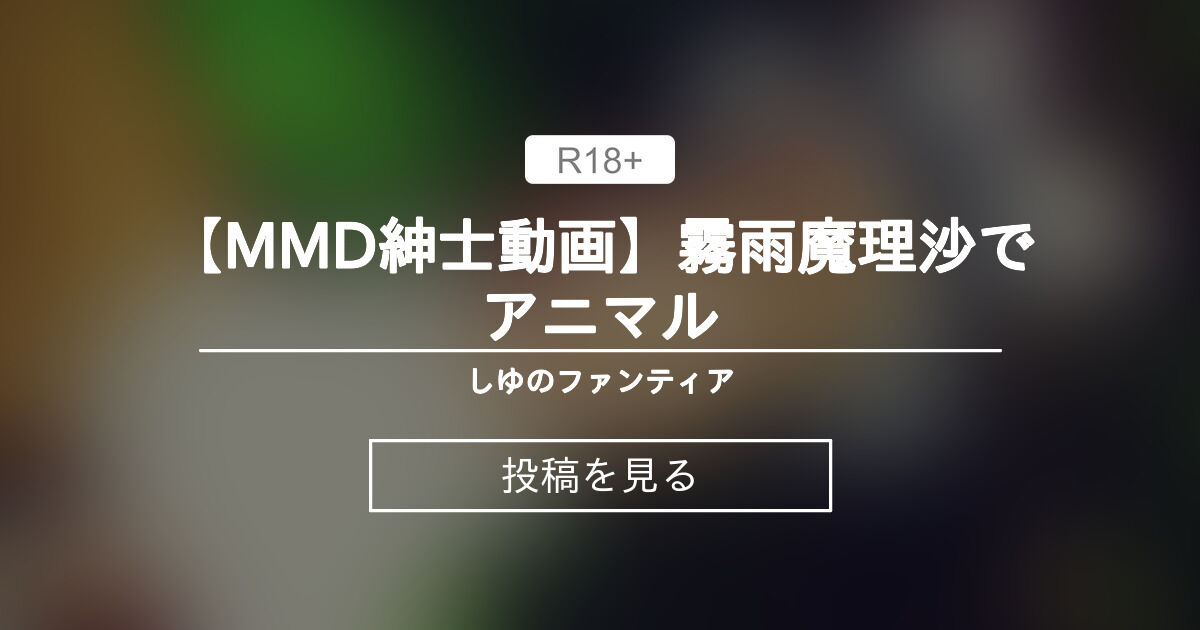 【MikuMikuDance】 【MMD紳士動画】霧雨魔理沙でアニマル - しゆのファンティア (siyu_3dcustom_girl)の投稿｜ファンティア[Fantia]