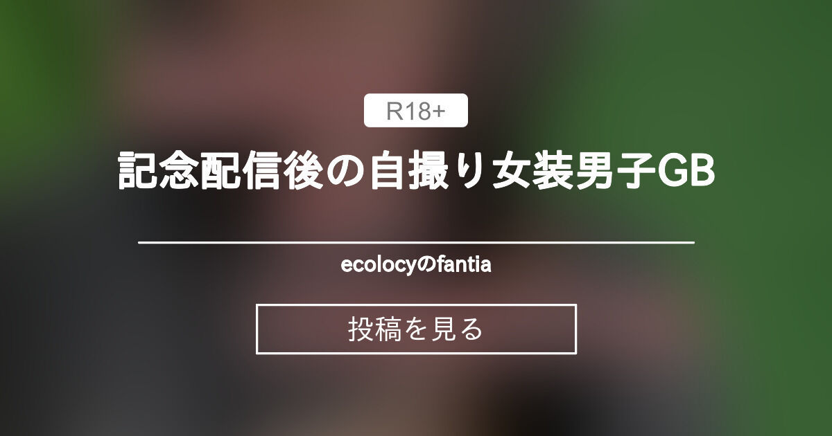 【女装】 記念配信後の自撮り女装男子GB - ecolocyのfantia (ecolocy)の投稿｜ファンティア[Fantia]