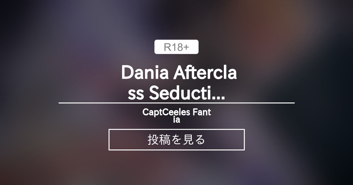 【フェラチオ】 Dania Afterclass Seduction - CaptCeele's Fantia (CaptCeele)の投稿 ...