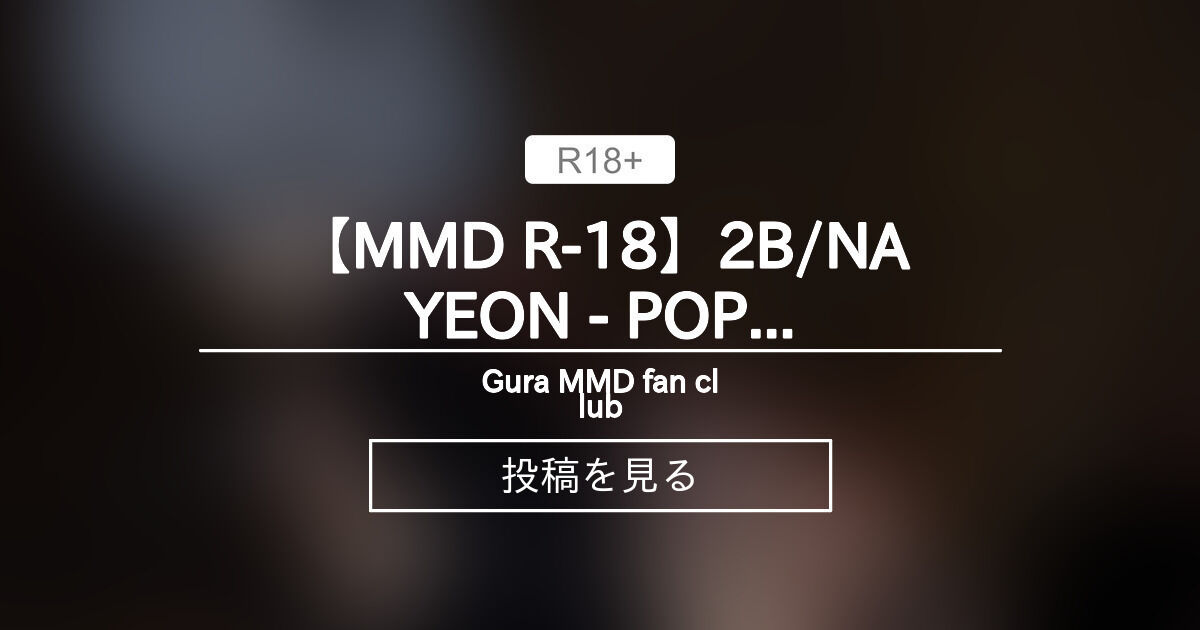 【mmd】 【MMD R-18】2B/NAYEON - POP! - Gura MMD fan cllub (Gura MMD 毎日投稿)の投稿｜ファンティア[Fantia]