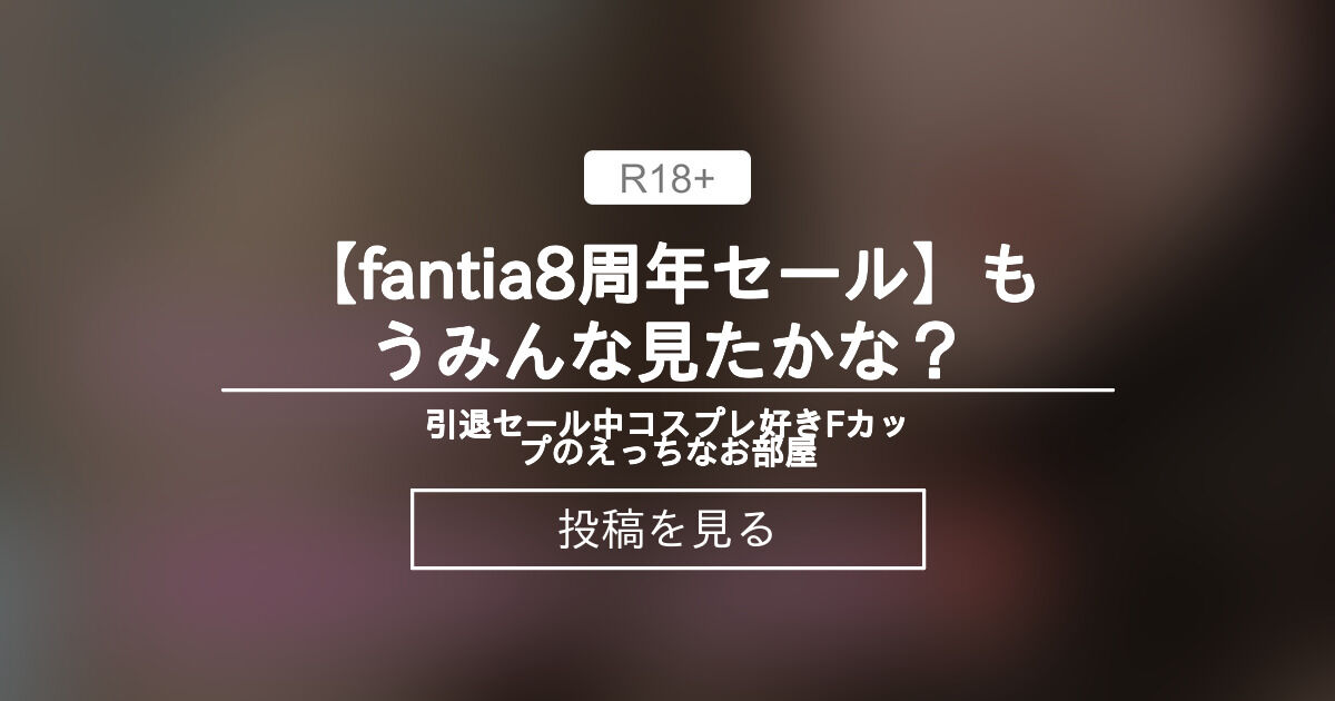 【fantia8周年セール】もうみんな見たかな？ - 引退セール中 コスプレ好きFカップのえっちなお部屋 (みろく🧚‍♀️)の投稿｜ファンティア[Fantia]