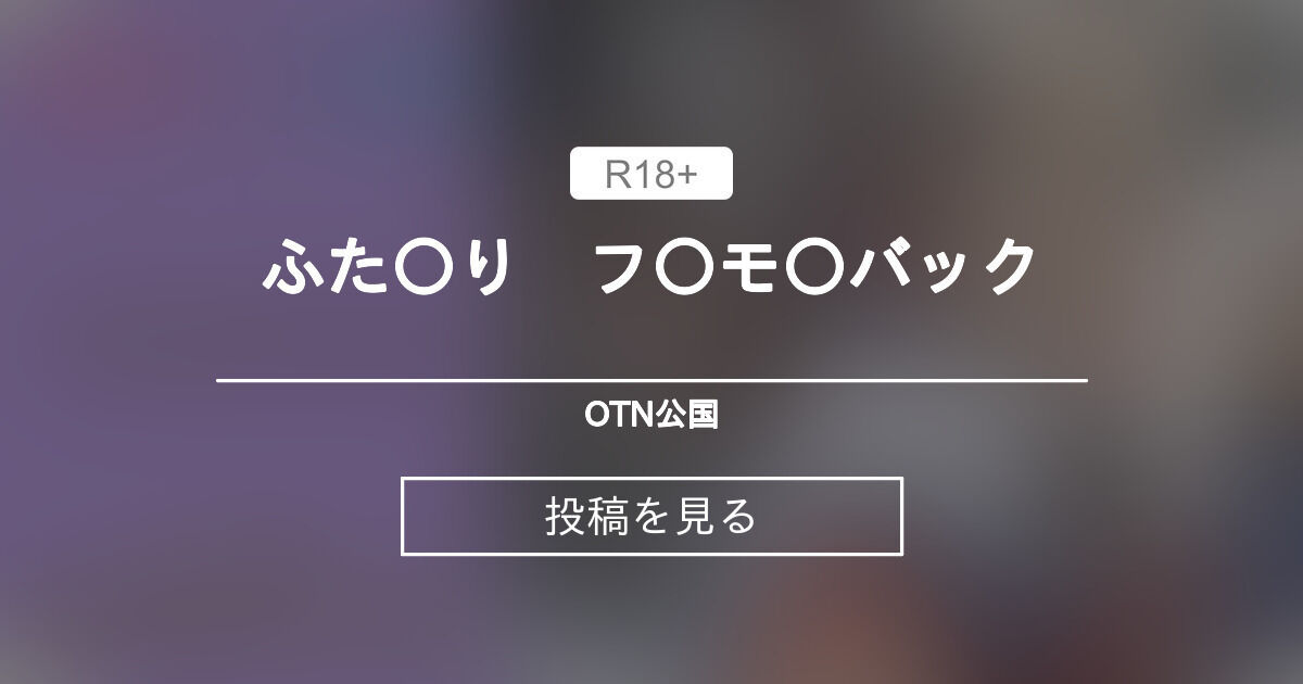ふた〇り フ〇モ〇バック - OTN公国 (狐太郎OTN)の投稿｜ファンティア[Fantia]
