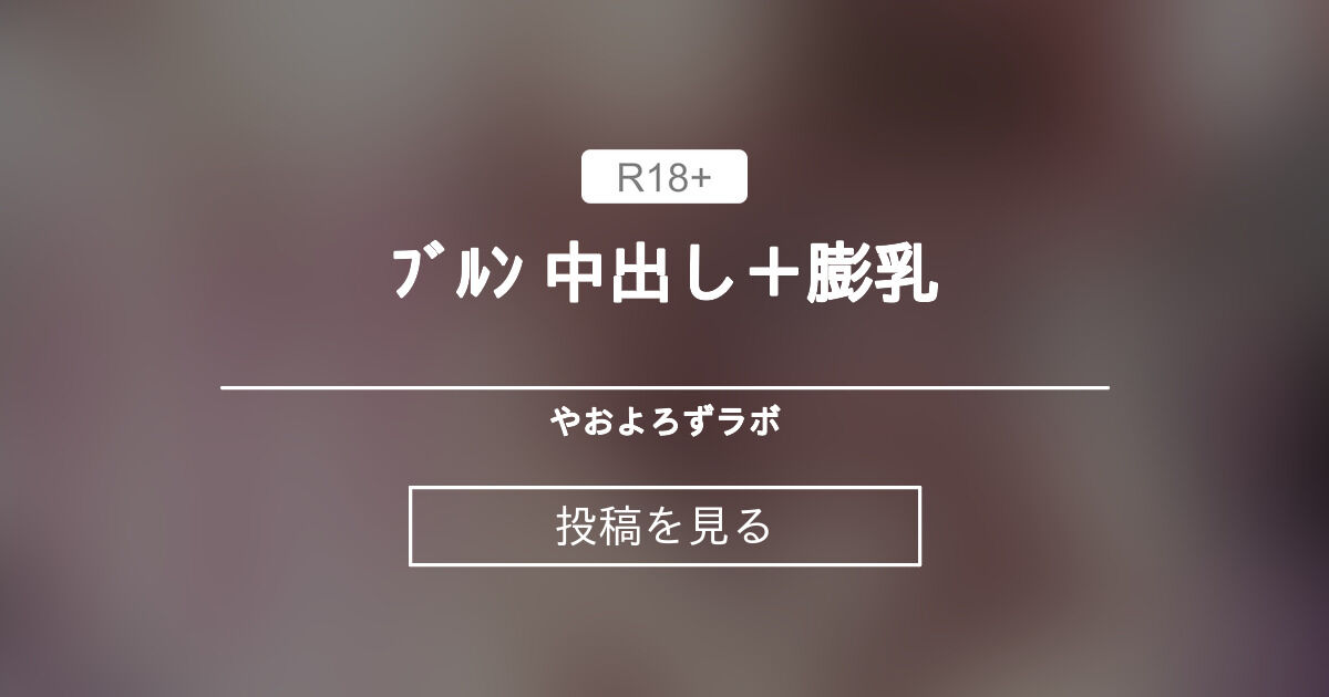 【R-18】 ﾌﾞﾙ⚪︎ﾝ 中出し＋膨乳 - やおよろずラボ (やおよろず)の投稿｜ファンティア[Fantia]