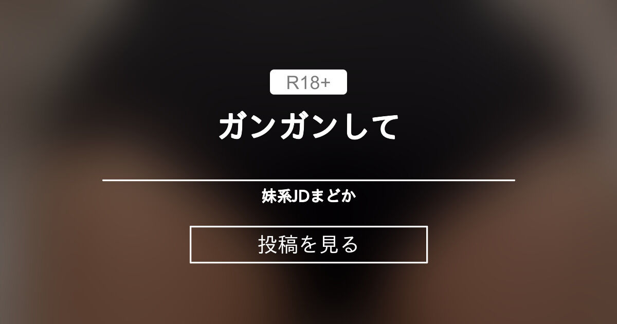 ガンガンして♡ - 🍒妹系JDまどか (素人JDまどか🍒)の投稿｜ファンティア[Fantia]