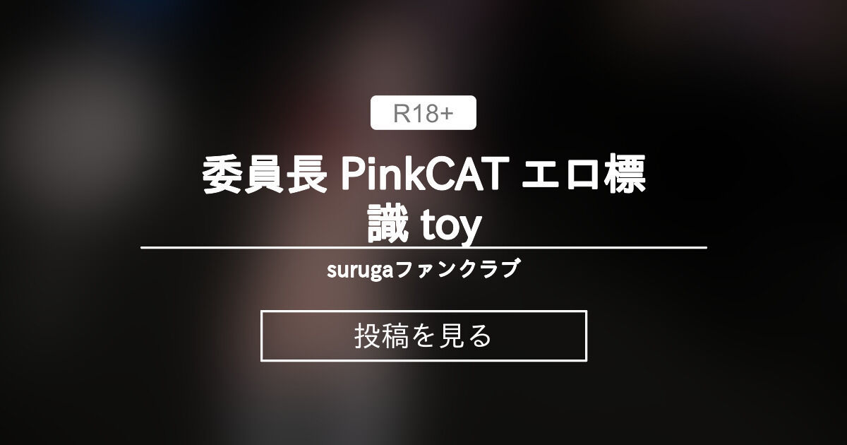 委員長 PinkCAT エロ標識 toy - surugaファンクラブ (suruga)の投稿｜ファンティア[Fantia]