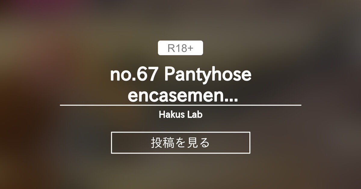 【kigurumi】 no.67 Pantyhose encasement - Haku's Lab (Haku's Lab)の投稿｜ファンティア[Fantia]