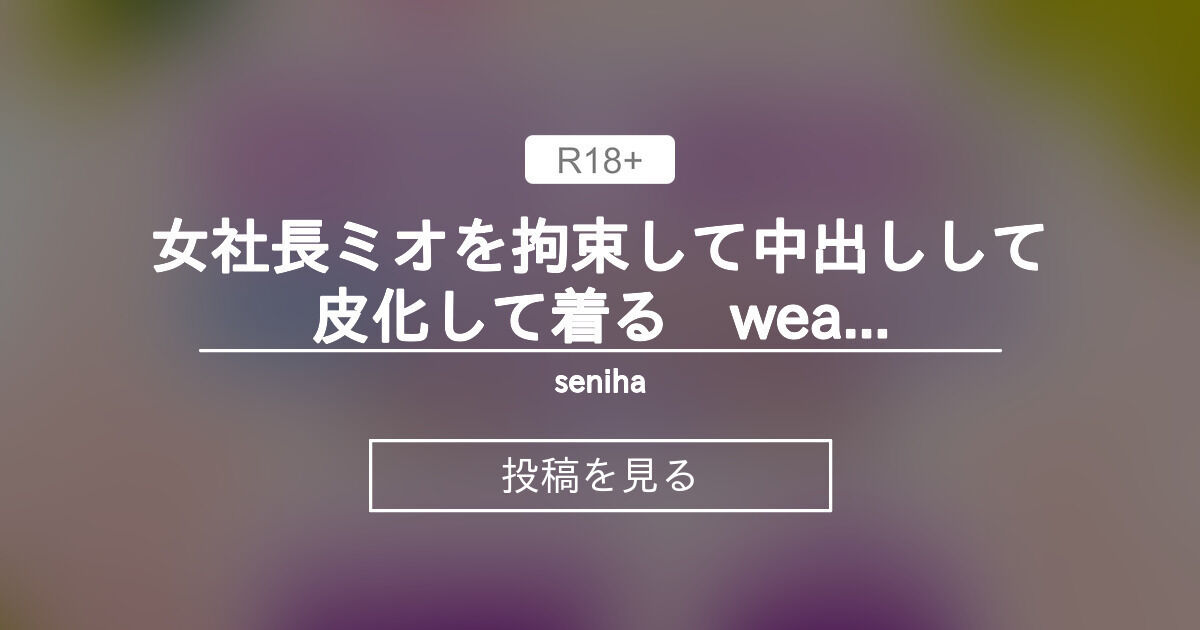 【皮モノ】 女社長ミオを拘束して中出しして皮化して着る wear mio - seniha (seniha)の投稿｜ファンティア[Fantia]