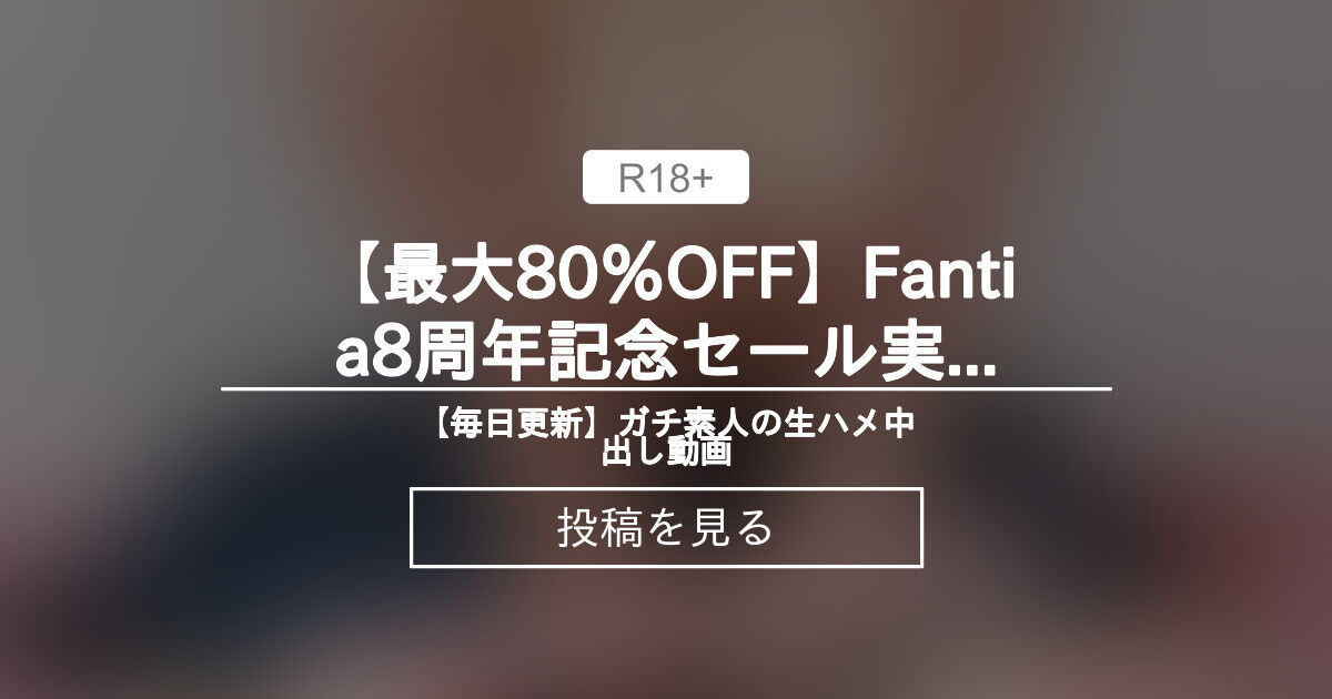 【中出し】 【最大80％OFF】Fantia8周年記念セール実施中 - 【毎日更新】ガチ素人の生ハメ中出し動画 (蜜のあわれ)の投稿｜ファンティア[Fantia]