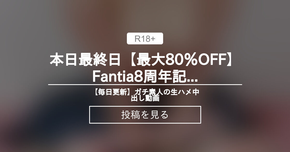 【中出し】 本日最終日 【最大80％OFF】Fantia8周年記念セール実施中 - 【毎日更新】ガチ素人の生ハメ中出し動画 (蜜のあわれ)の投稿｜ファンティア[Fantia]