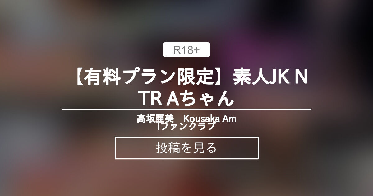 【巨乳】 【有料プラン限定💕】素人JK NTR Aちゃん - 高坂亜美 Kousaka Amiファンクラブ (高坂亜美 Kousaka Ami)の投稿｜ファンティア[Fantia]