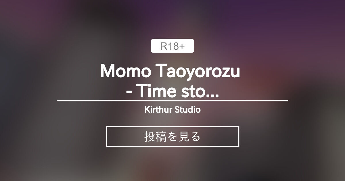 【R-18】 Momo Taoyorozu - Time stop [Extra] - Kirthur Studio (Kirthur Studio)の投稿｜ファンティア[Fantia]