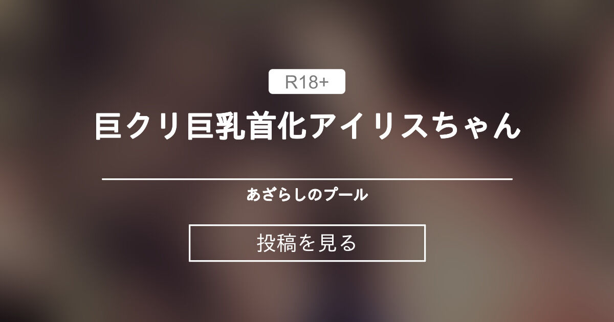 【R-18】 巨クリ巨乳首化アイリスちゃん - あざらしのプール (茶鳥あざらし)の投稿｜ファンティア[Fantia]