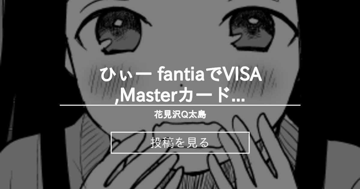 ひぃー fantiaでVISA,Masterカードが使えなくなるんだそうで… - 花見沢Q太島 (花見沢Q太郎)の投稿｜ファンティア[Fantia]