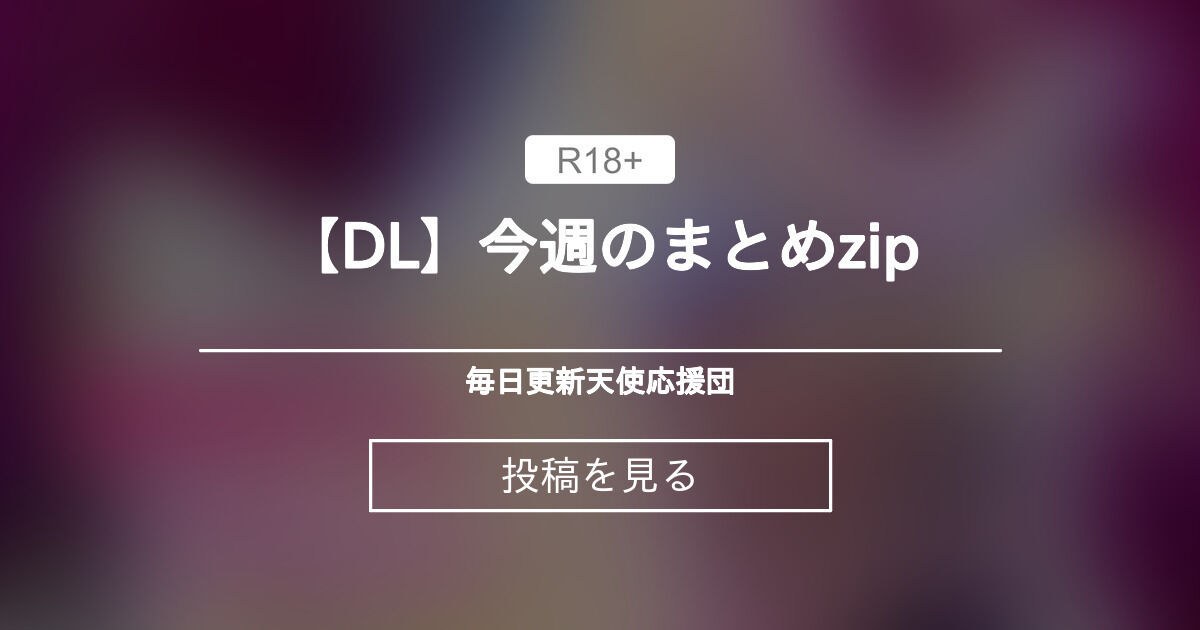 【配信】 【DL】今週のまとめzip🌟 - 💖水曜更新♡天使応援団💖 (天使みゅ。)の投稿｜ファンティア[Fantia]