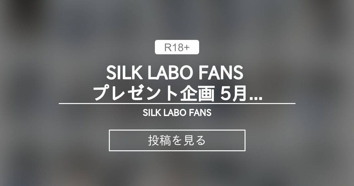 【プレゼント企画】 SILK LABO FANS プレゼント企画 5月分 - SILK LABO FANS (SILK LABO)の投稿｜ファンティア[Fantia]