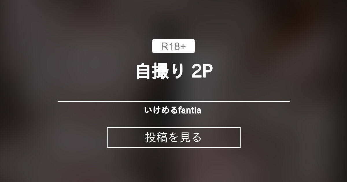 【オリジナル】 自撮り 2P - いけめるfantia (いけめる)の投稿｜ファンティア[Fantia]