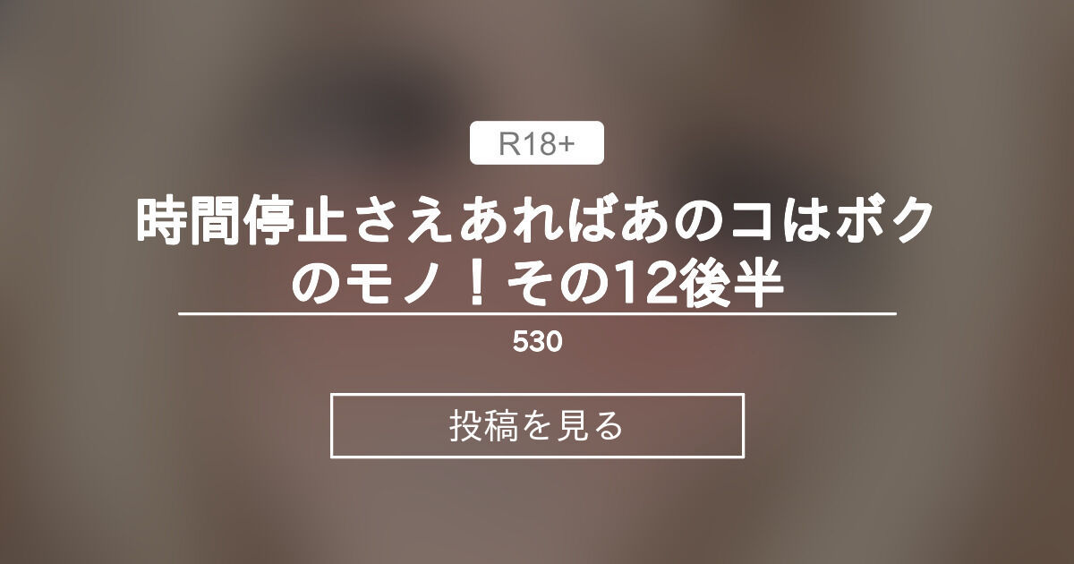 【R-18】 時間停止さえあればあのコはボクのモノ！その12後半 - 530 (Mk-Co)の投稿｜ファンティア[Fantia]