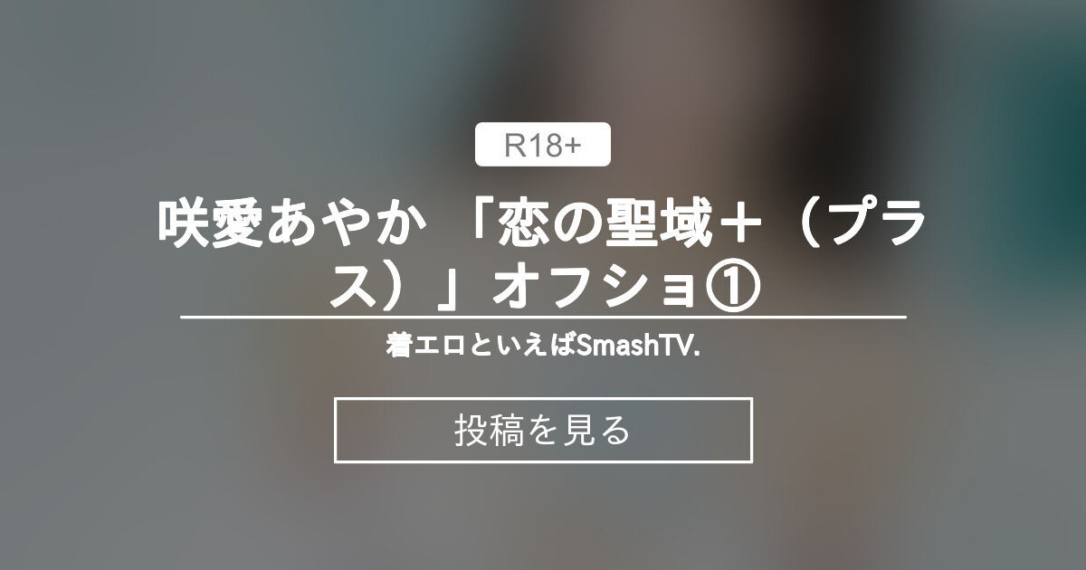 【新作スチール】 咲愛あやか 「恋の聖域＋（プラス）」オフショ① - 着エロといえばSmashTV. (SmashTV.)の投稿｜ファンティア[Fantia]