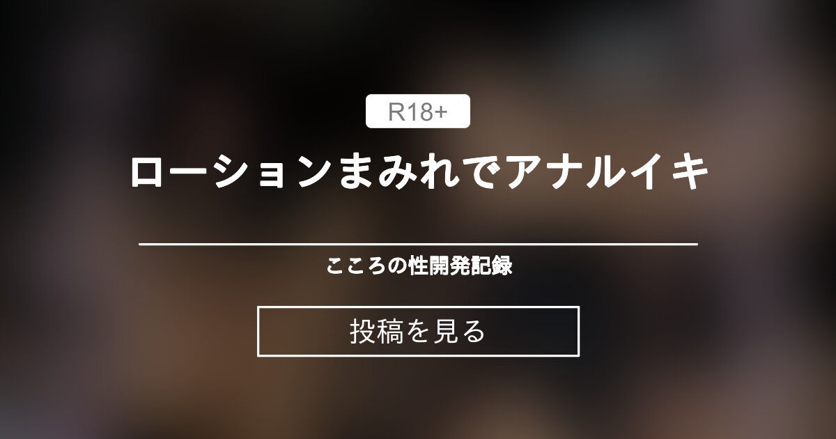 【アナル】 ローションまみれでアナルイキ🤍 - こころの性開発記録💕 (雫こころ)の投稿｜ファンティア[Fantia]